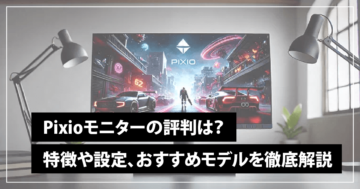 【2025年】Pixioモニターの評判は？特徴や設定、おすすめモデルを徹底解説
